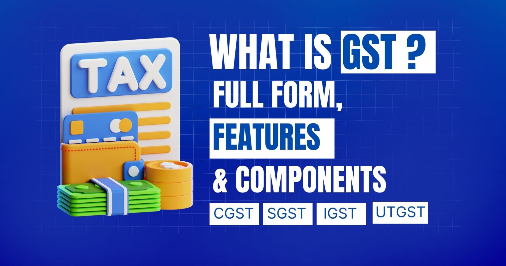 What is the Full Form of GST? Learn GST Features & Components - Aapka ...